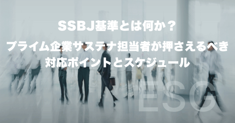 SSBJ基準とは何か？ ～プライム企業サステナ担当者が押さえるべき対応ポイントとスケジュール～