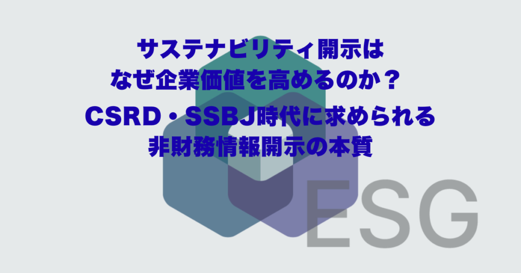 サステナビリティ開示はなぜ企業価値を高めるのか？ CSRD・SSBJ時代に求められる非財務情報開示の本質
